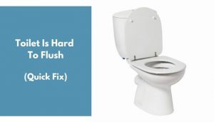 Toilet Is Hard To Flush (Quick Fix) - Ideal Home Advice